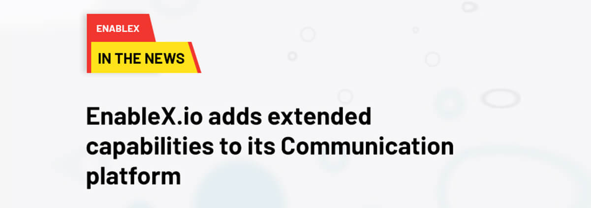 EnableX.io adds extended capabilities to its Communication platform ...